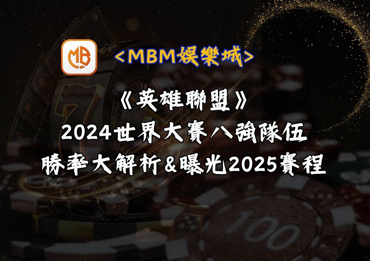 2024英雄聯盟世界大賽八強隊伍勝率大解析&曝光2025賽程 - MBM娛樂城